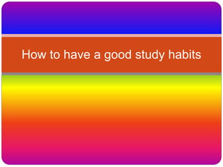 How to have a good study habits 2 | PPT