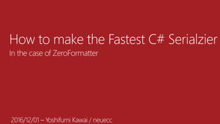 How to make the Fastest C# Serializer, In the case of ZeroFormatter | PPT