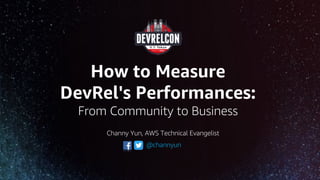 How to Measure DevRel's Perfomances: From Community to Business - Channy Yun (AWS Tech ...