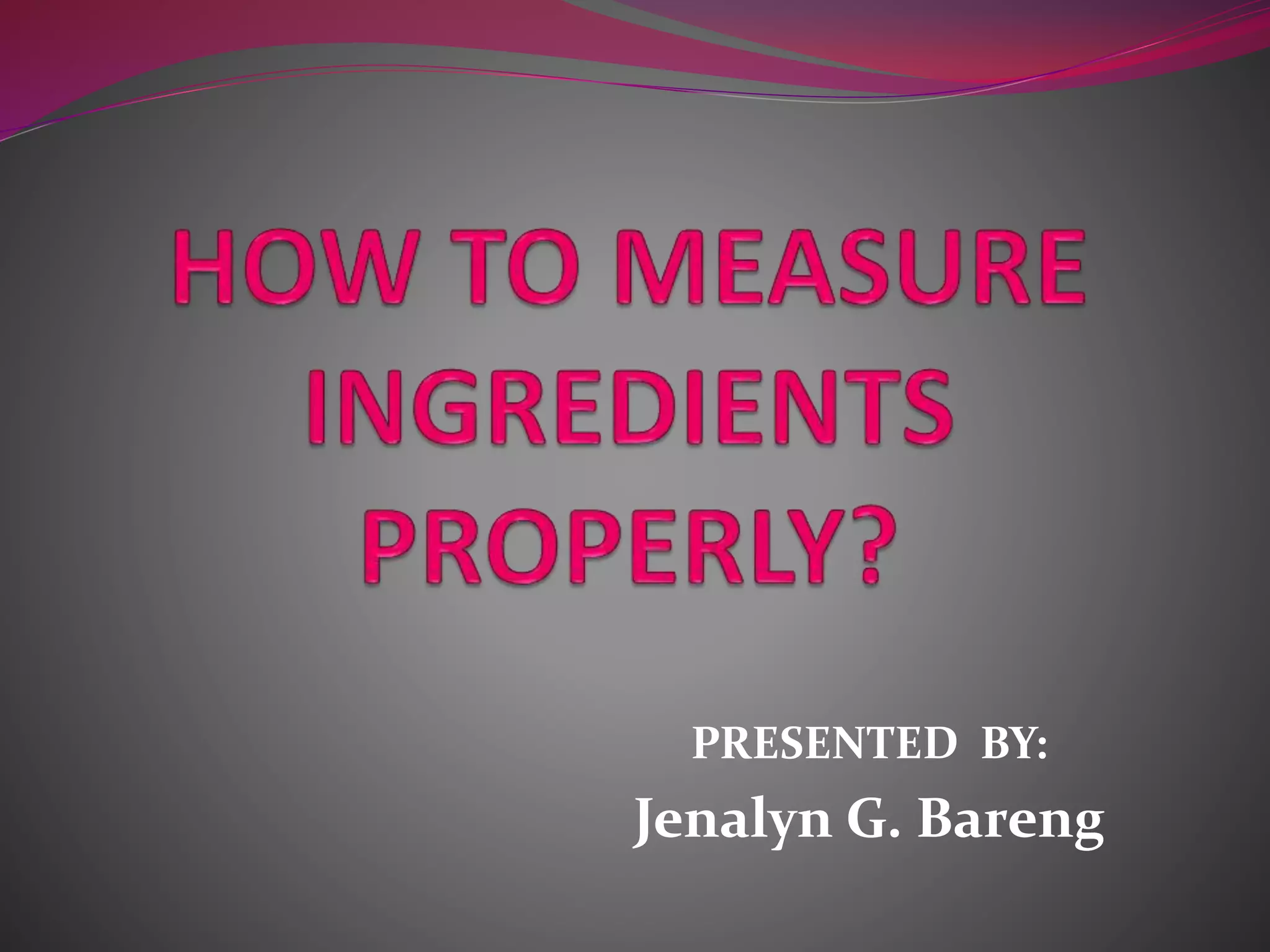 HOW TO MEASURE INGREDIENTS PROPERLY.pptx