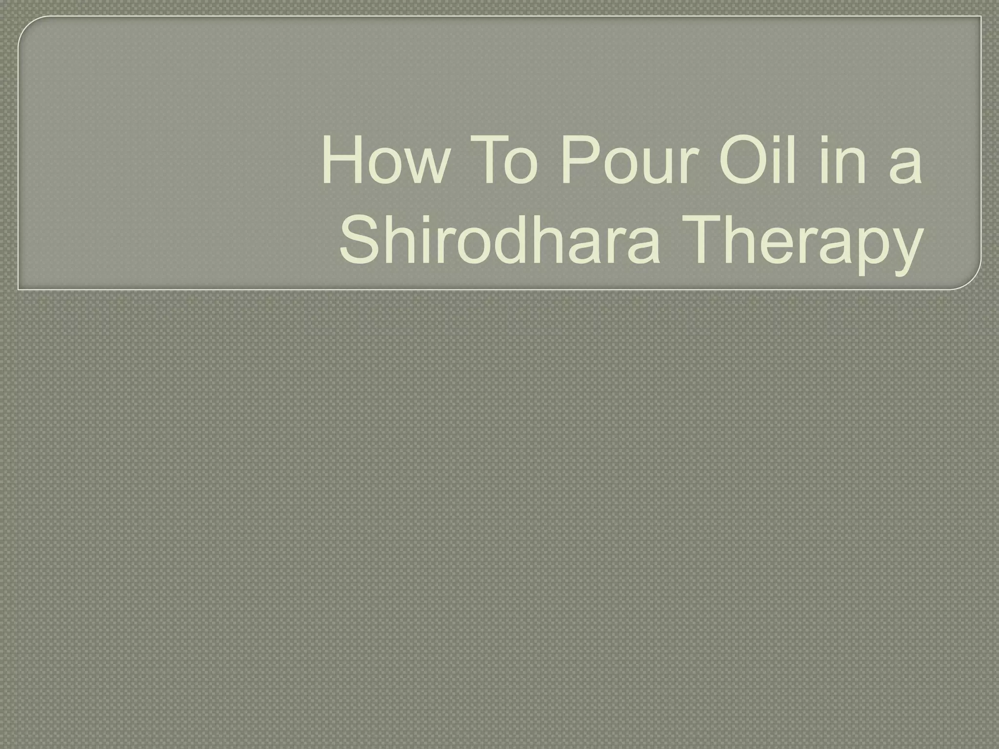 How to Pour Oil in a Shirodhara Therapy | PPTX