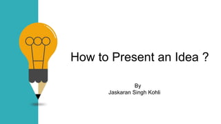 How to Present an Idea ? | PPTX