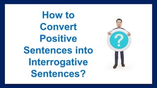 How to transform positive sentence into interrogative sentence | PPT