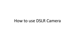 How to use DSLR Camera.pptx | Photography | Arts and Crafts