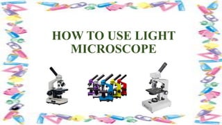 HOW TO USE LIGHT MICROSCOPE.pptx