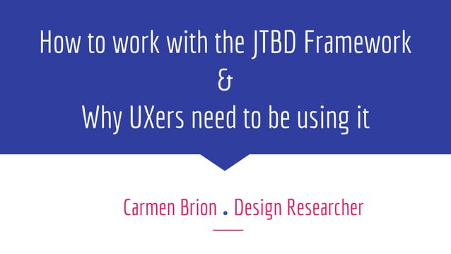 How to work with the JTBD framework and why UXers need to be using it | PPT