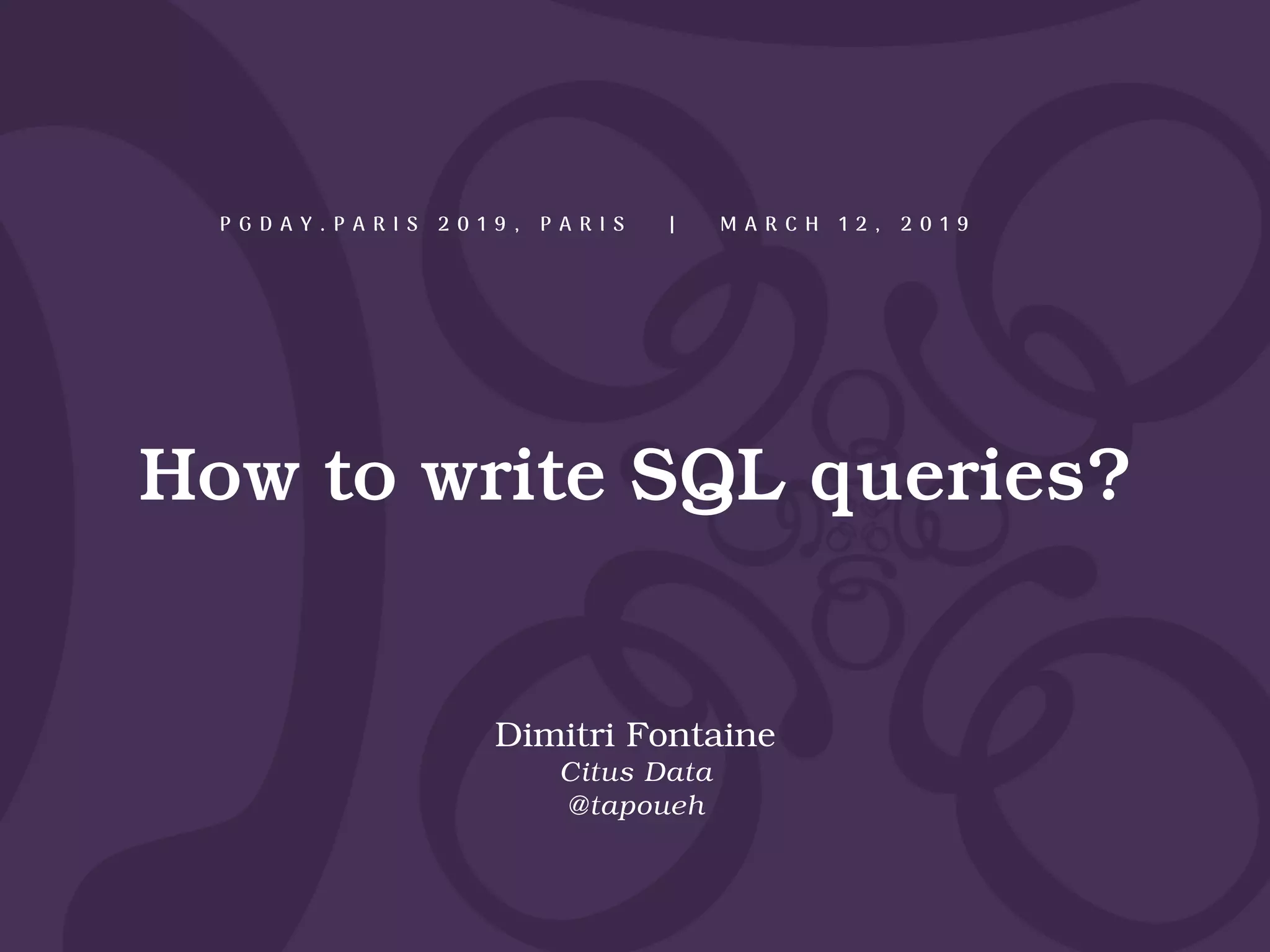 How to write SQL queries | pgDay Paris 2019 | Dimitri Fontaine | PPT