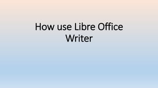 How use libre writer | PPTX | Technology & Computing