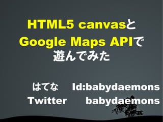 Html5 canvasとgoogle maps apiで遊んでみた | PPT