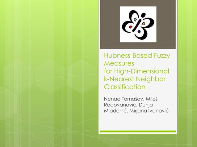 Hubness-Based Fuzzy Measures for High-Dimensional k-Nearest Neighbor Classification | PPT