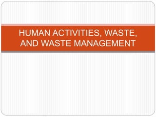 HUMAN ACTIVITIES, WASTE, AND WASTE MANAGEMENT.pptx
