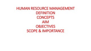 HUMAN RESOURCE MANAGEMENT ,DEFINITION, CONCEPTS ,AIM & OBJECTIVES,SCOPE & IMPORTANCE.pptx