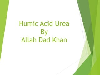 Humic acid urea By Mr Allah Dad Khan Visiting Professor the University ...