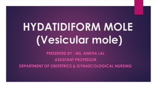 HYDATIDIFORM MOLE.pptx PRESENTED BY: MS. ANKITA LAL, ASSISTANT ...