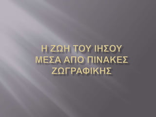 H ZΩΗ ΤΟΥ ΙΗΣΟΥ ΜΕΣΑ ΑΠΟ ΠΙΝΑΚΕΣ ΖΩΓΡΑΦΙΚΗΣ.pptx