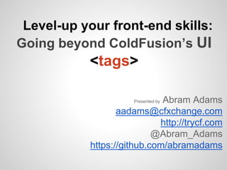 Level up your front-end skills- going beyond cold fusion’s ui tags | PPTX