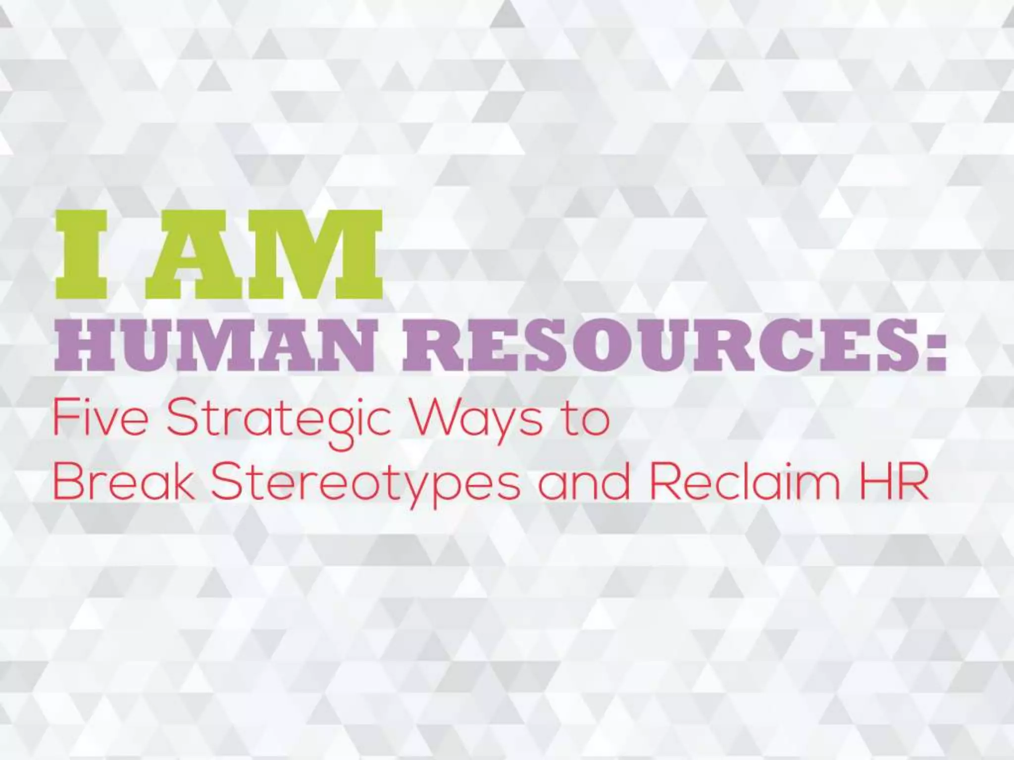 I AM HR: FIVE STRATEGIC WAYS TO BREAK STEREOTYPES AND RECLAIM HR | PPT