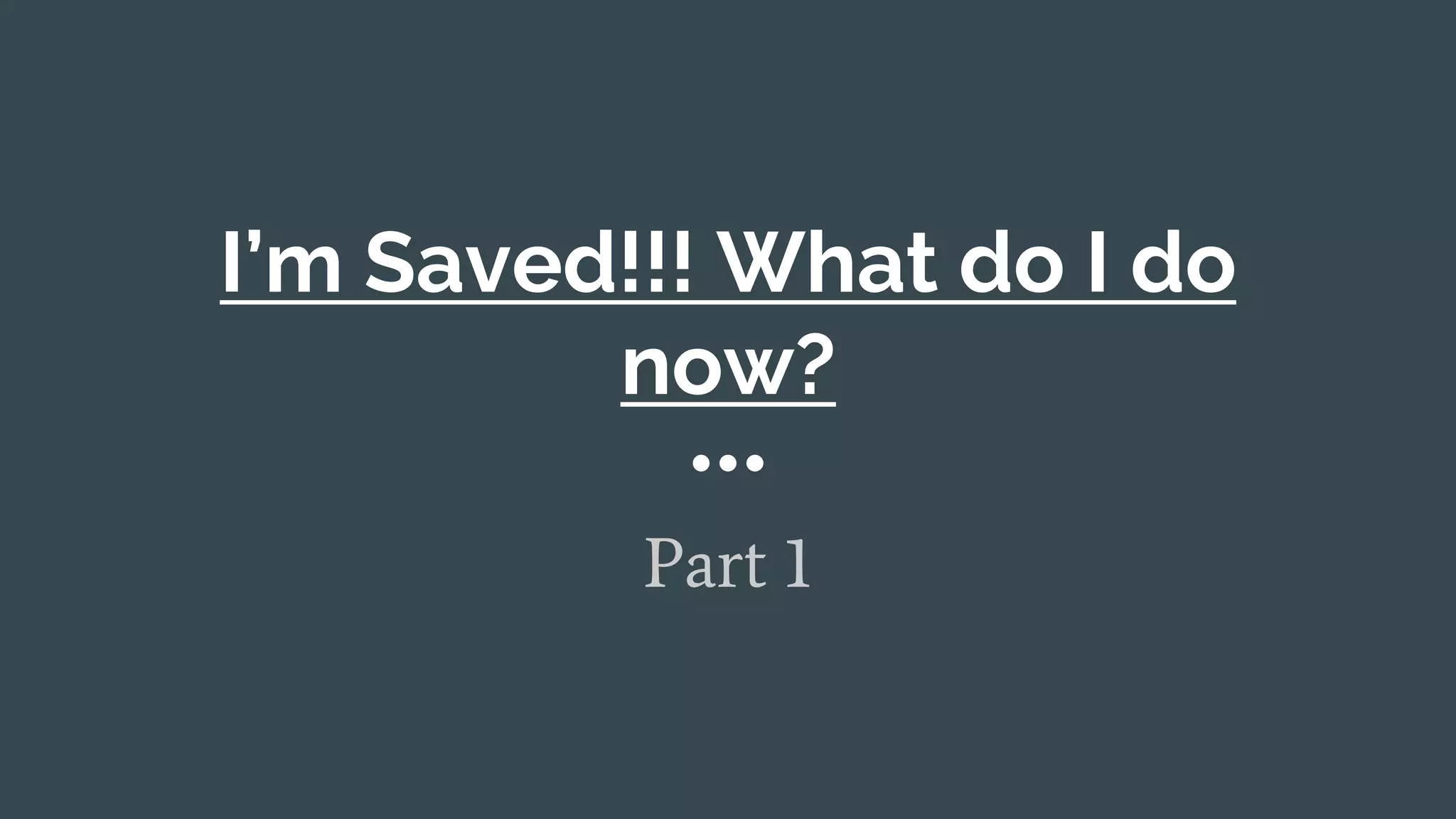 I am Saved! Now what do I do_.pptx