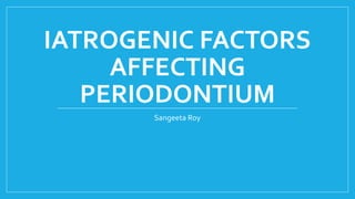 Iatrogenic factors affecting Periodontium | PPTX