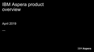 Ibm aspera full product overview april 2019 | PPTX