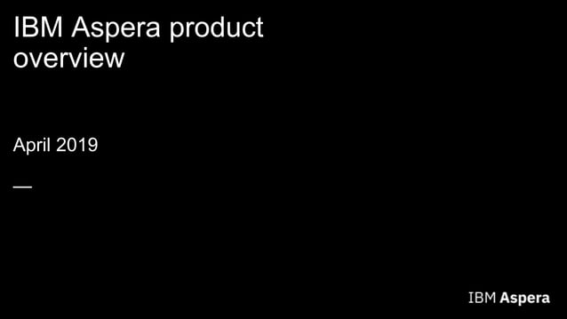 Ibm aspera full product overview april 2019 | PPT
