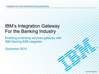 Ibm b2 b integration gateway banking deck v7 121114 | PPT
