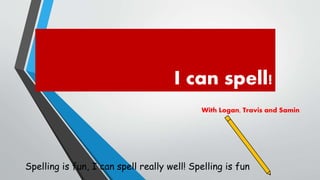 I can spell! logan travis and samin | PPTX