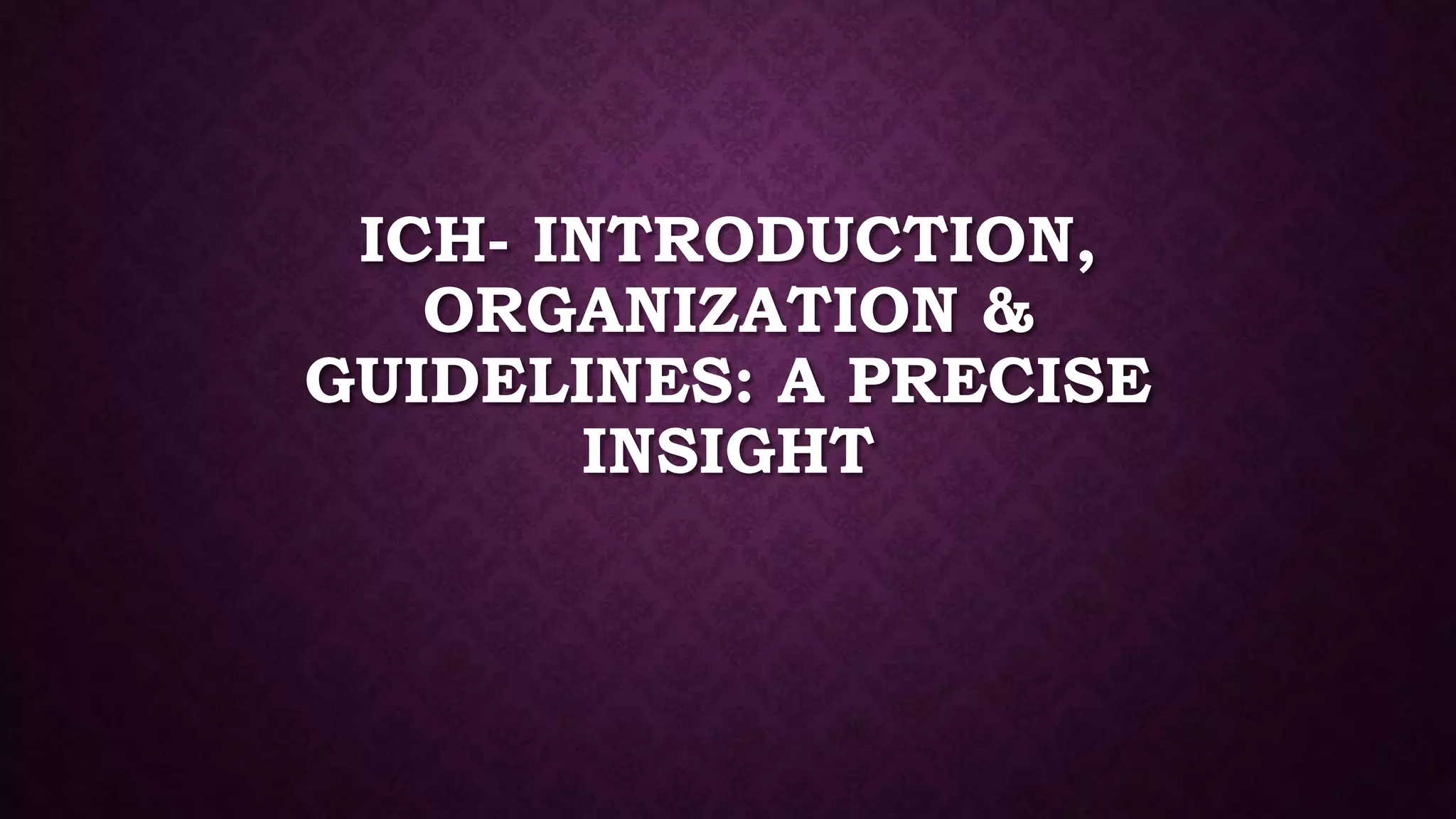 ICH: Introduction, objectives & guidelines: A brief insight. | PPTX
