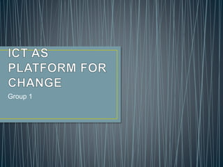 Ict as platform for change group 1 | PPTX