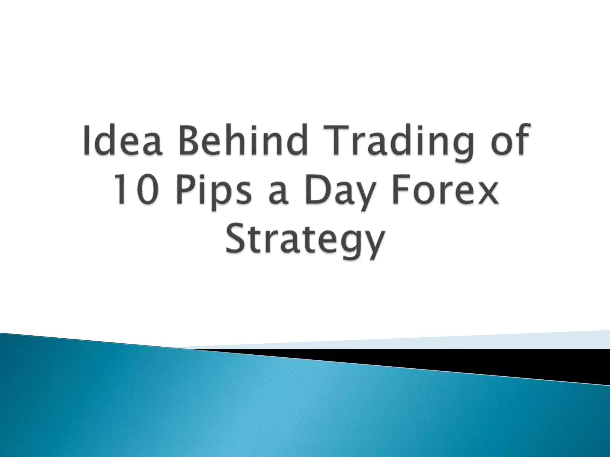 Idea Behind Trading of 10 pips a Day Forex Strategy | PPTX