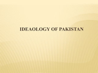 Ideaology of pakistan PAKISTAN STUDIES.pptx