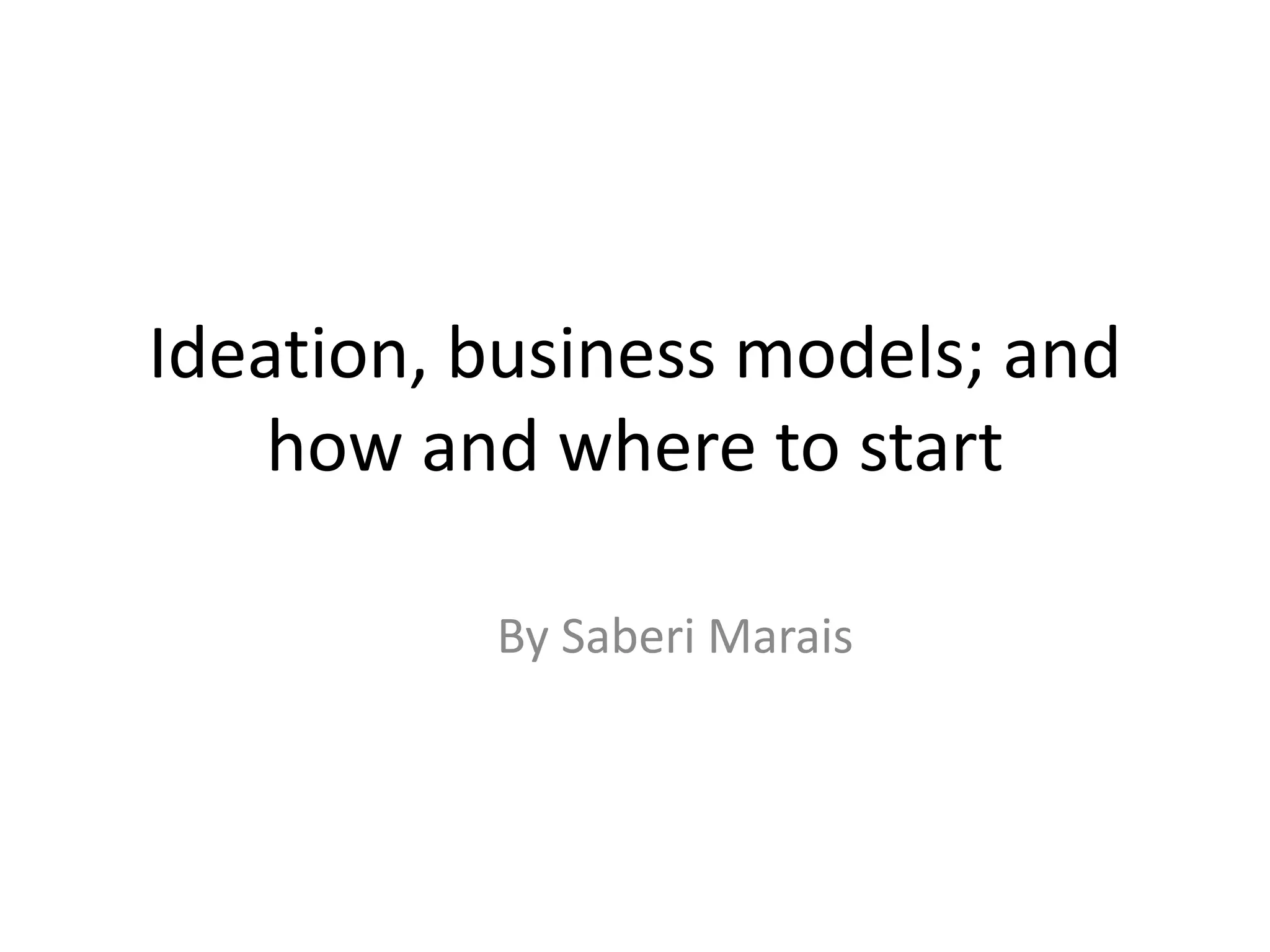 Ideation, business models; and how and where to start | PPT