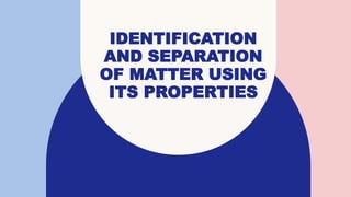 Identification-and-Separation-of-Matter-Using-its-Properties.pptx