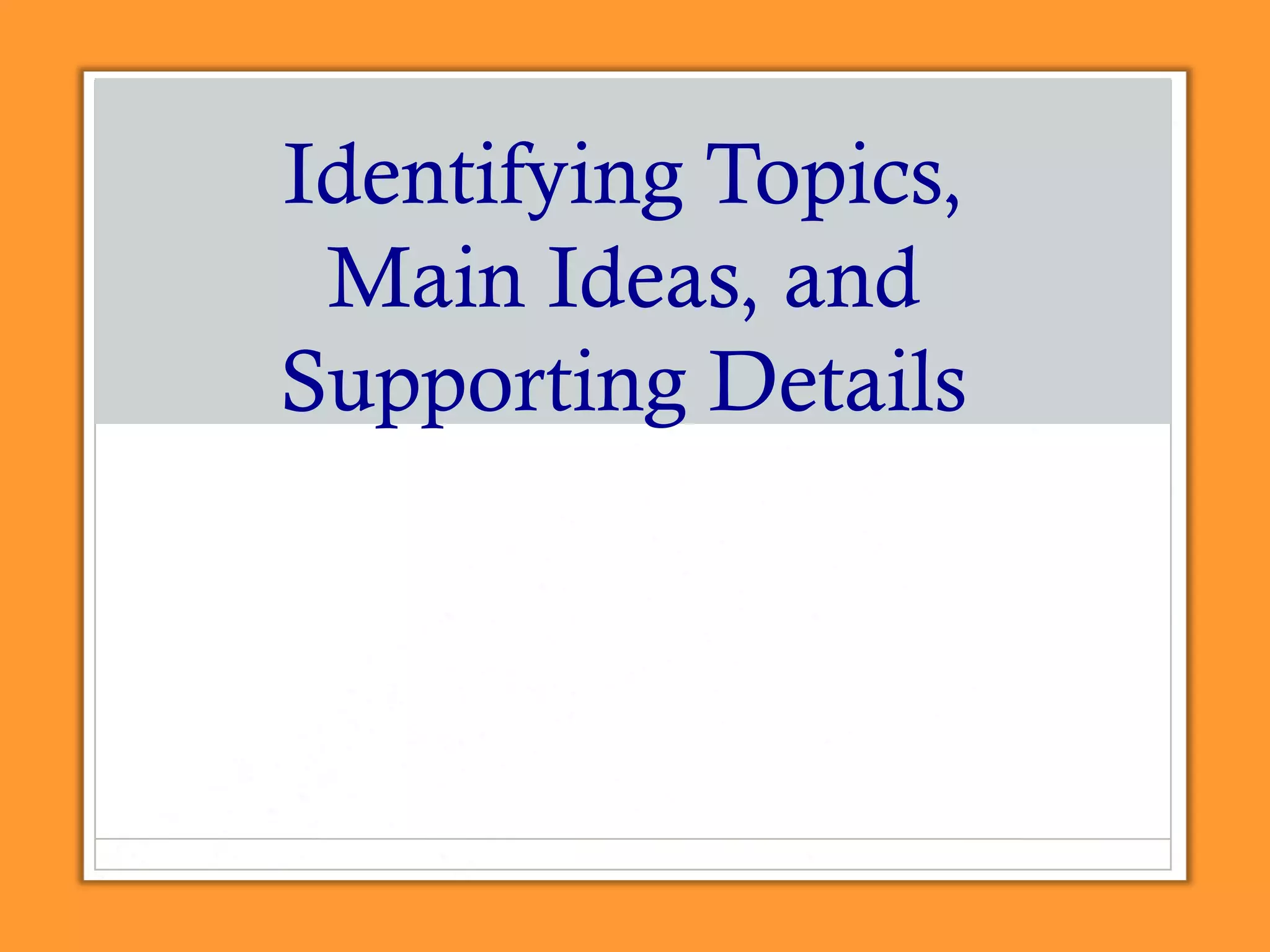Identifying Topics, Main Ideas, and Supporting Details | PPT