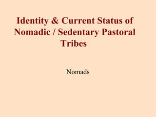 Identity & Current Status of Nomadic Sedentary Pastoral Tribes | PPT