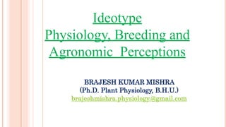 Ideotype Physiological, Breeding and Agronomic Perception Dr. B. K ...