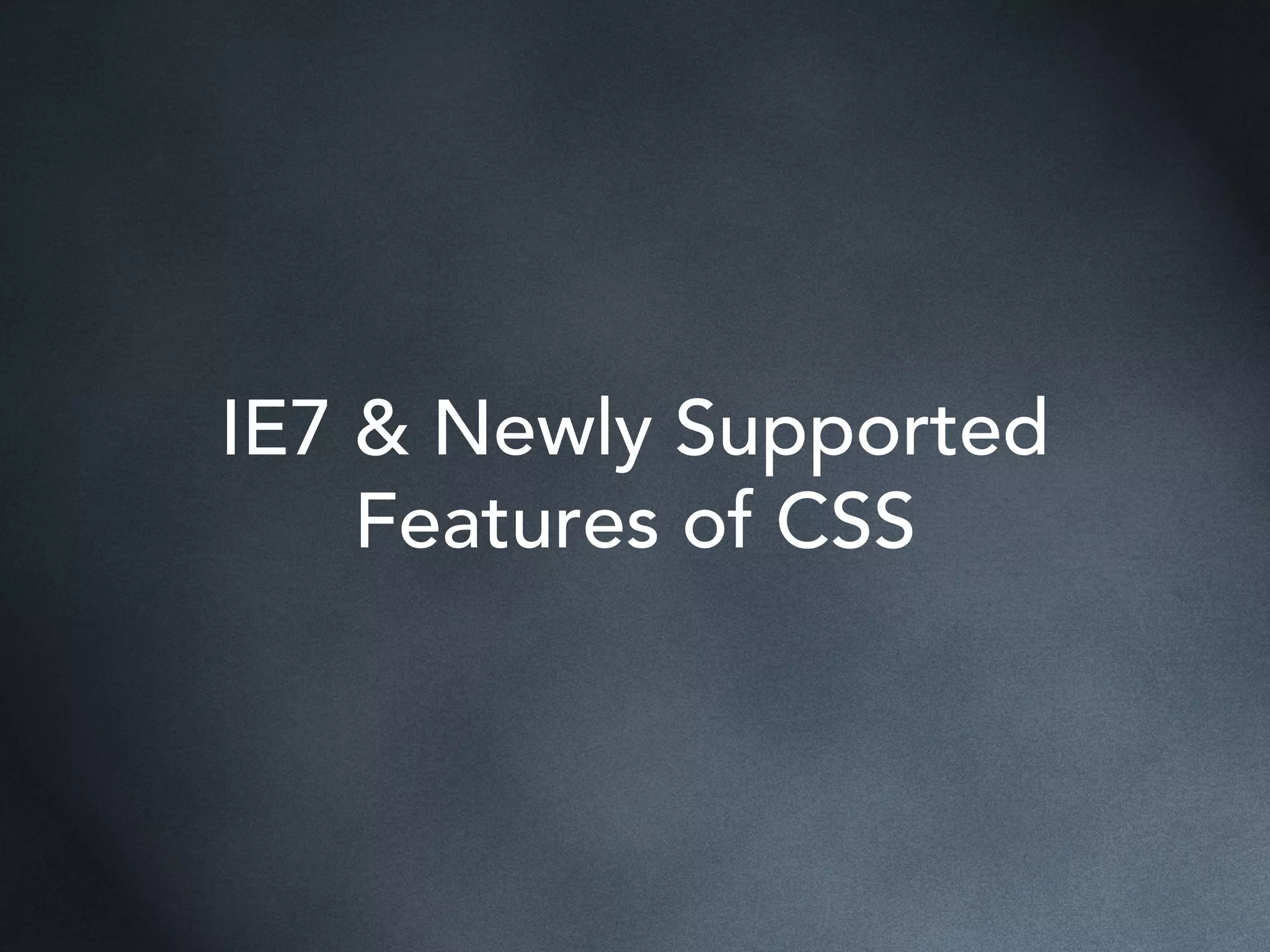 IE7 & Newly Supported Features of CSS | PPT IE7 & Newly Supported Features of CSS | PPT