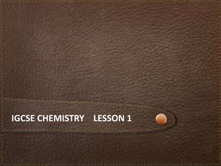 iGCSE Chemistry Section 1 Lesson 1 State of Matter.ppt
