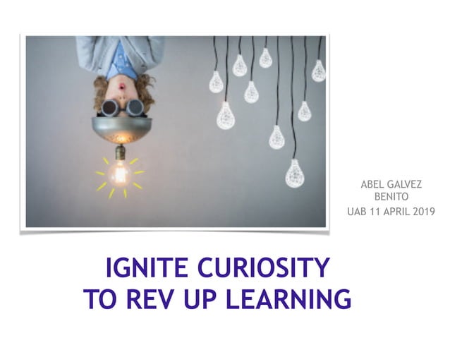 IGNITE YOUR CURIOSITY TO REV UP LEARNING - ABEL GALVEZ BENITO | PPT
