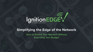 Ignition Edge: Simplifying the Edge of the Network | PPT