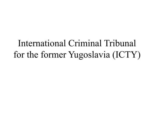 INT. CRIMINAL TRIBUNAL FOR YUGOSLAVIA (ICTY) | PPTX | Crime & Harmful ...