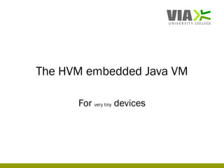 The HVM embedded Java VM af Stephan Korsholm, ViaUC | PPT