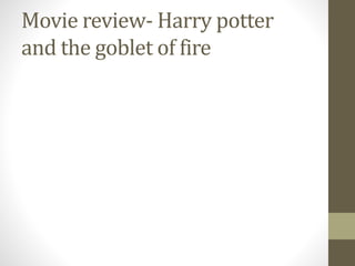 Harry Potter and The Goblet Of Fire: Movie Review | PPTX