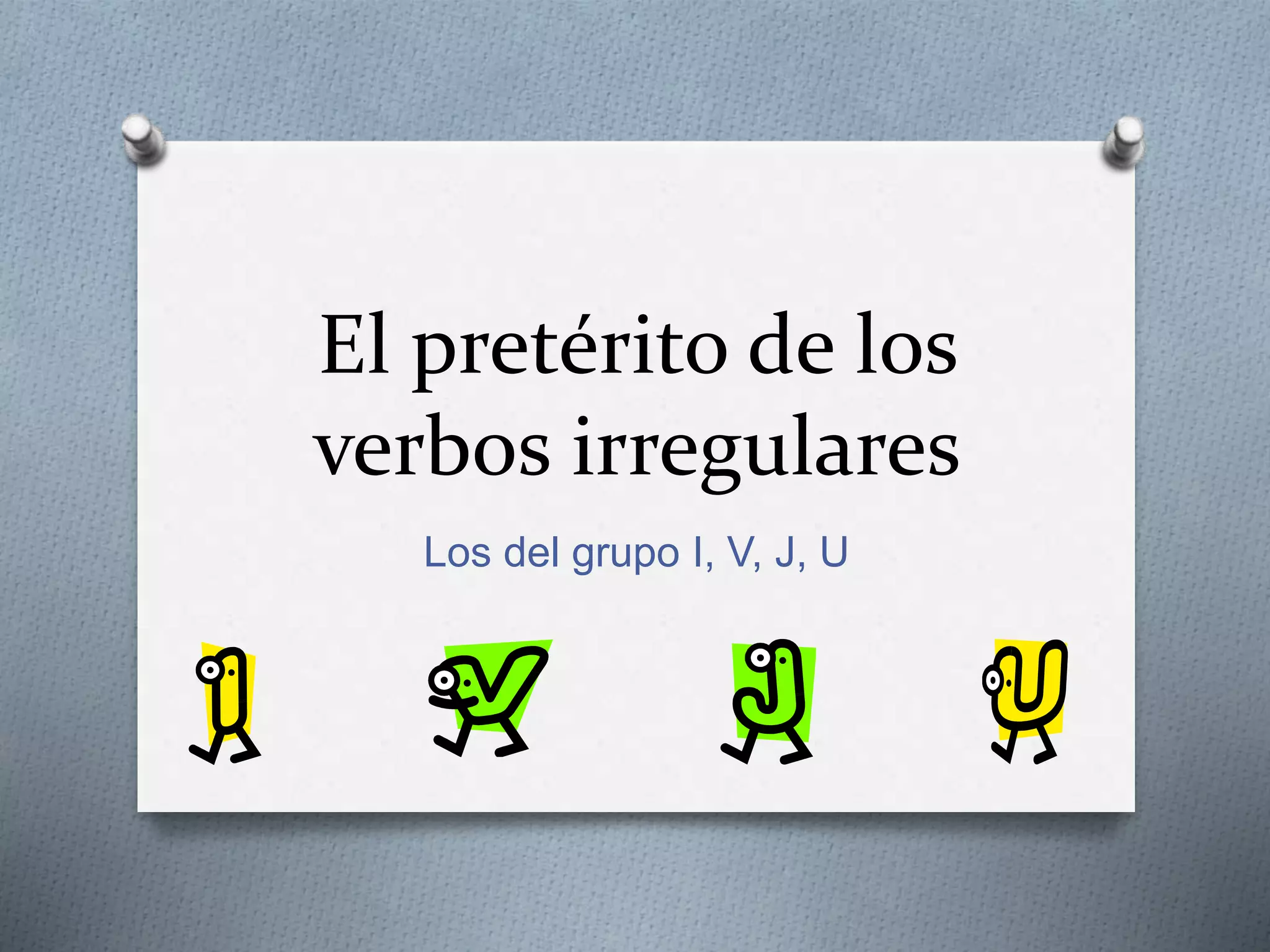 III- El pretérito de los verbos irregulares (los grupos I, V, J, U ...