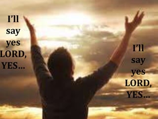 I’ll say yes lord, yes SAY YES LORD YES | PPTX