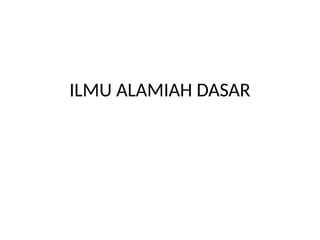 ILMU ALAMIAH DASAR pertemuan pertama pada minggu 1 | PPTX