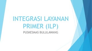 INTEGRASI LAYANAN PRIMER PKM BULULAWANG .pptx