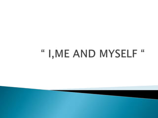 I,me and myself | PPTX