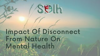 Impact of Disconnect from Nature on Mental Health | Solh Wellness | PPT