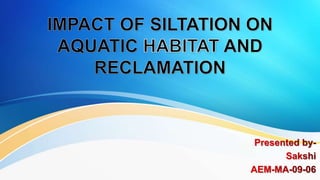 IMPACT OF SILTATION AND RECLAMATION ON AQUATIC HABITAT.pptx